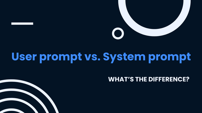 User prompts vs. system prompts: What’s the difference?